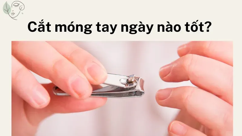 Cắt móng tay ngày nào tốt để mang lại vận may tốt, tránh xui xẻo